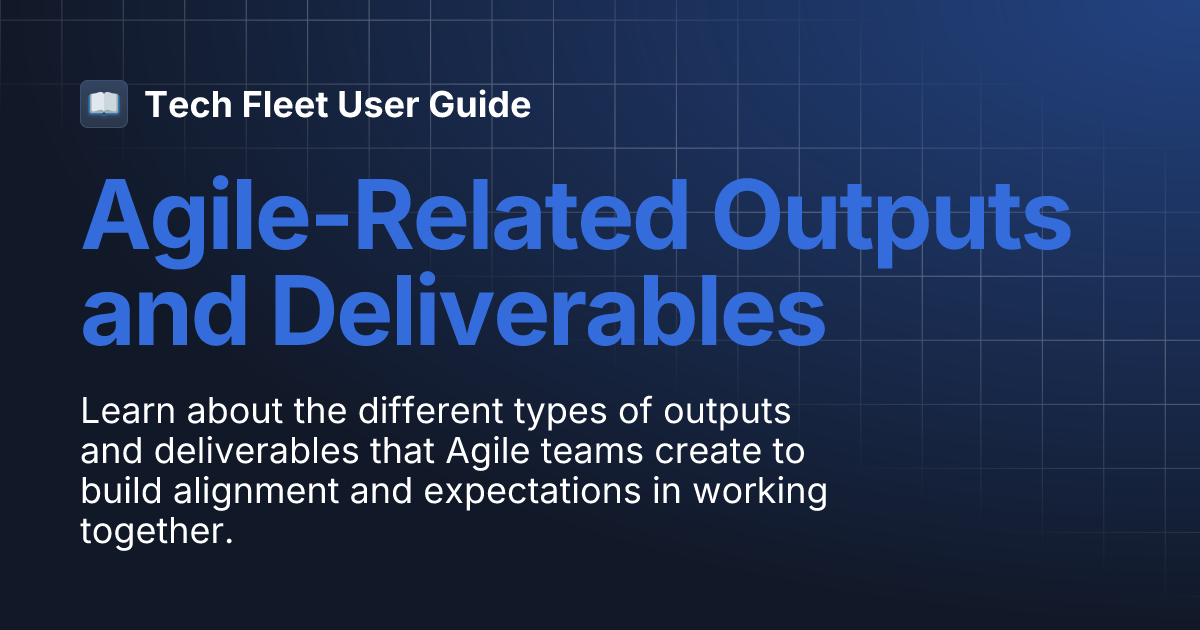 Agile-Related Outputs and Deliverables | Tech Fleet User Guide