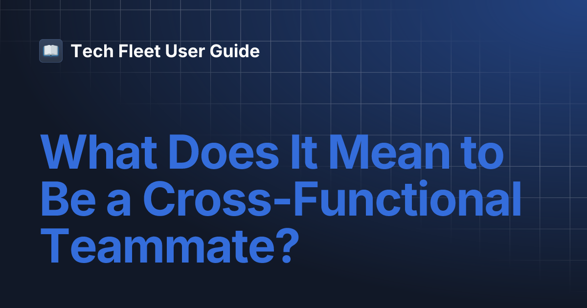 What Does It Mean to Be a Cross-Functional Teammate? | Tech Fleet User Guide