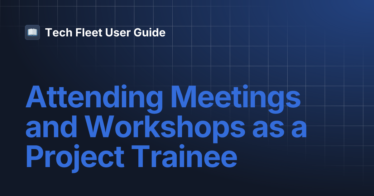 Attending Meetings and Workshops as a Project Trainee | Tech Fleet User Guide