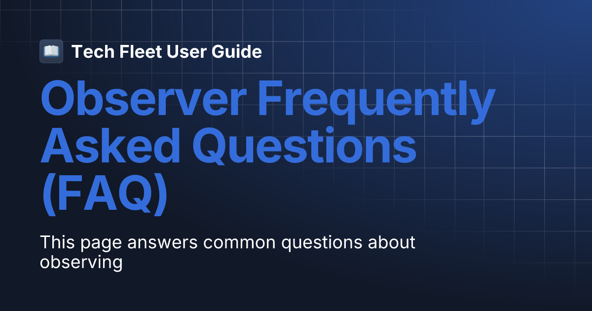 Observer Frequently Asked Questions (FAQ) | Tech Fleet User Guide